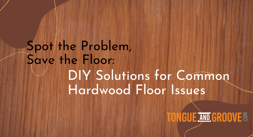 Tongue and Groove Floors | Common Hardwood Floor Issues to Fix